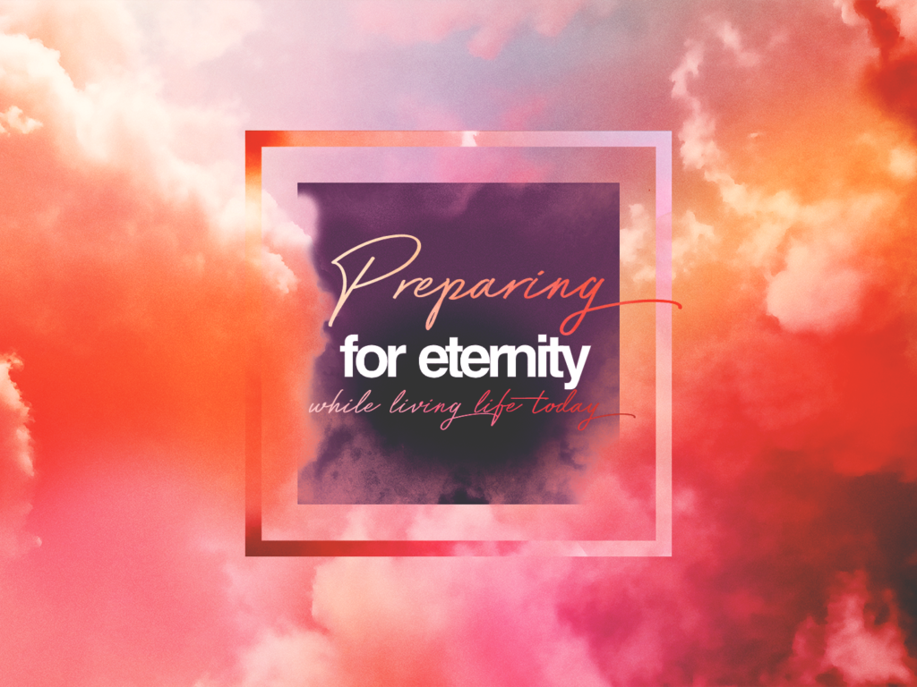 “Preparing for Eternity while Living Life Today”